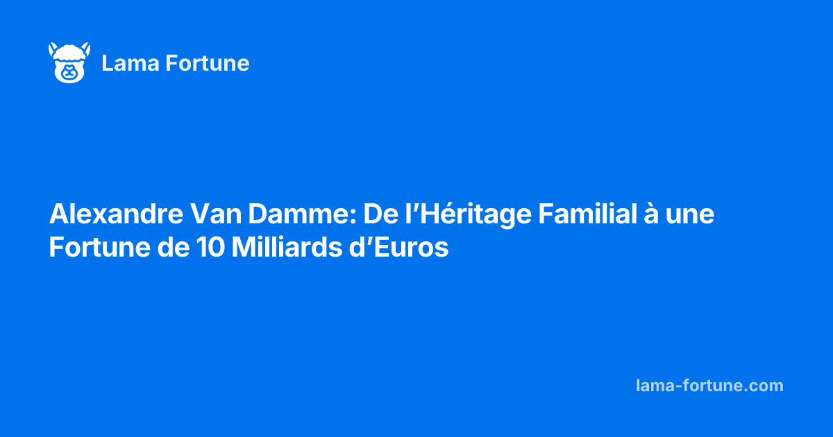 Alexandre Van Damme: De l’Héritage Familial à une Fortune de 10 ...