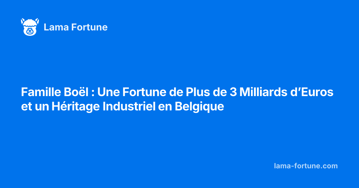 Famille Boël : Une Fortune de Plus de 3 Milliards d’Euros et un ...