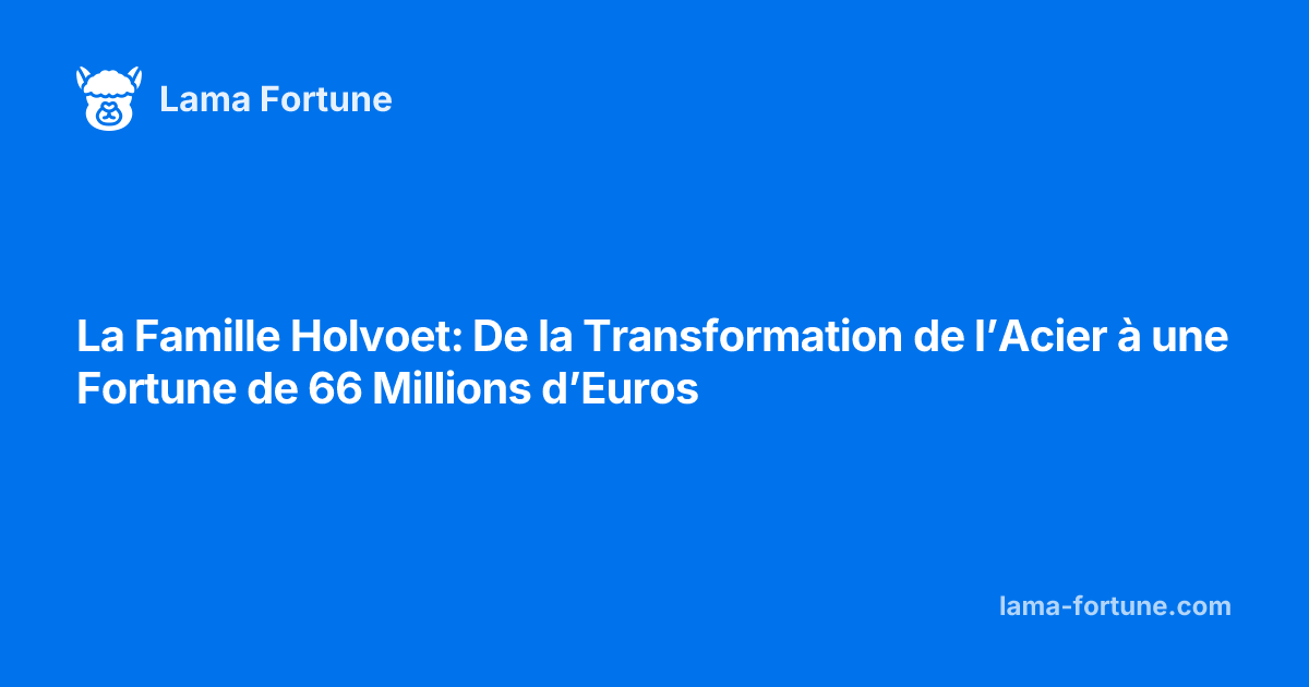 De familie Holvoet: van staaltransformatie tot een fortuin van 66 ...