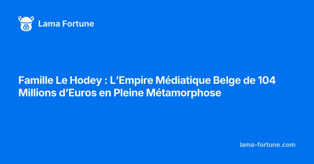 Famille Le Hodey : L’Empire Médiatique Belge de 104 Millions d’Euros en ...