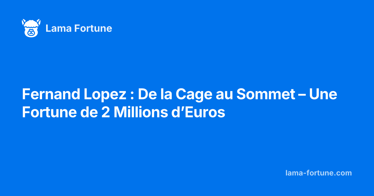 Fernand Lopez : De la Cage au Sommet – Une Fortune de 2 Millions d’Euros