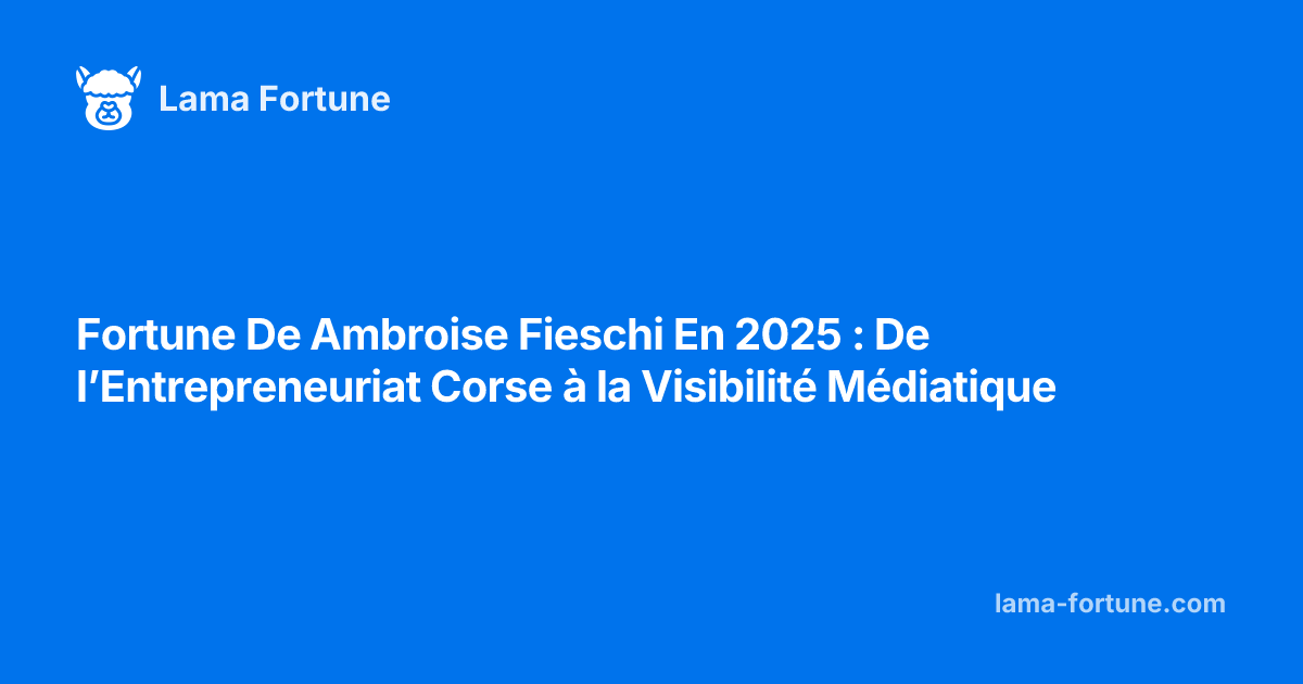 Fortune De Ambroise Fieschi En 2025 : De l’Entrepreneuriat Corse à la ...