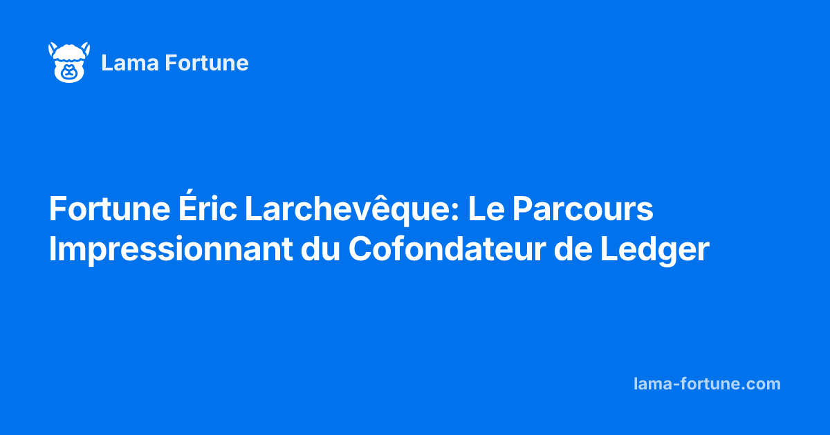 Fortune Éric Larchevêque: Le Parcours Impressionnant du Cofondateur de ...