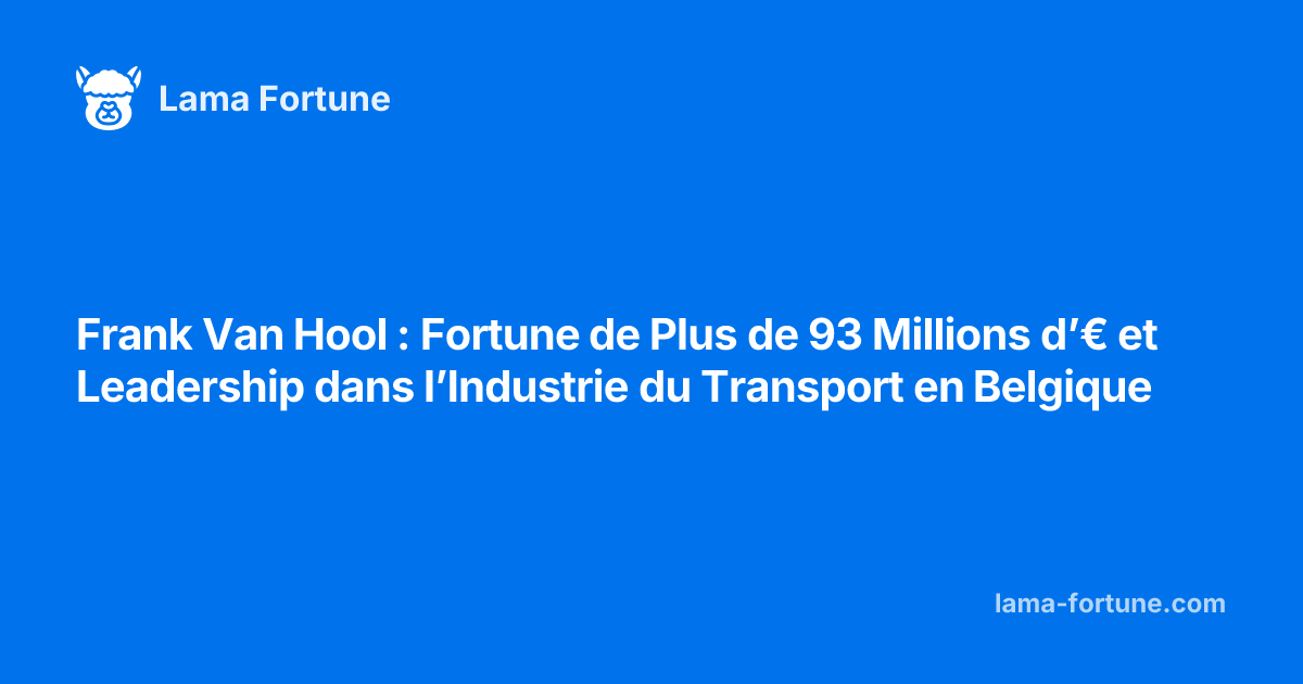 Frank Van Hool : Fortune de Plus de 93 Millions d’€ et Leadership dans ...