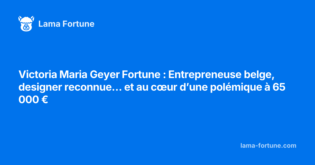 Victoria Maria Geyer Fortune : Entrepreneuse belge, designer reconnue ...
